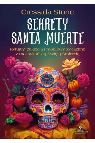 Sekrety Santa Muerte. Rytuały, zaklęcia i modlitwy związane z ...
